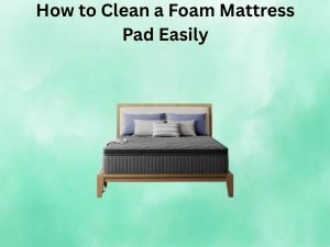 How to Clean a Foam Mattress Pad Easily