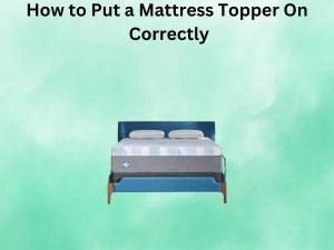 How to Put a Mattress Topper On Correctly: A Complete Guide